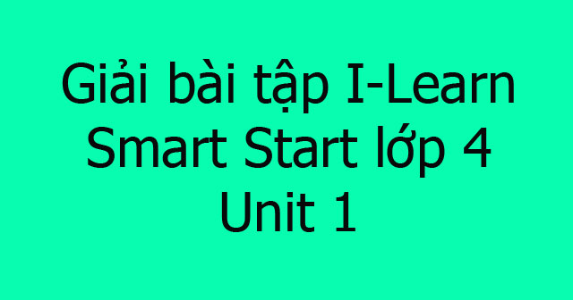 Giải bài tập I-Learn Smart Start lớp 4 Unit 1 - Giải bài tập tiếng Anh ...