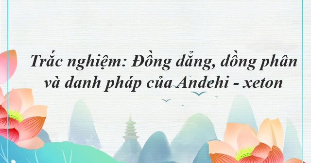 Trắc nghiệm: Đồng đẳng, đồng phân và danh pháp của Andehit - xeton ...