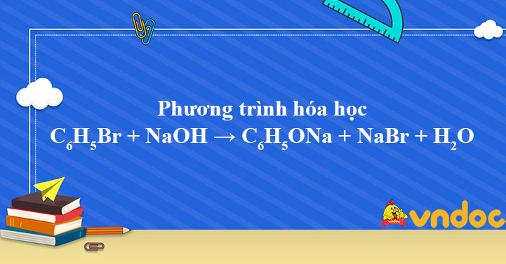 C6H5Br + NaOH → C6H5ONa + NaBr + H2O - C6H5Br ra C6H5ONa - VnDoc.com