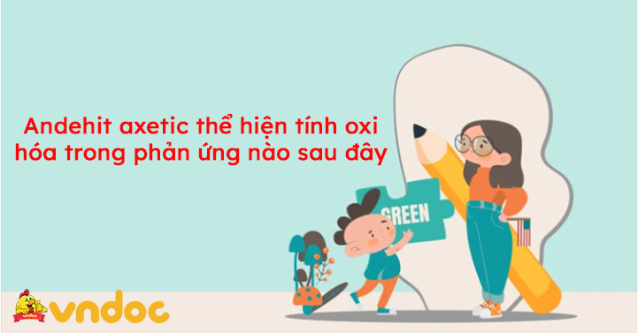 Andehit axetic thể hiện tính oxi hóa trong phản ứng nào sau đây - Tính oxi hóa của Andehit ...
