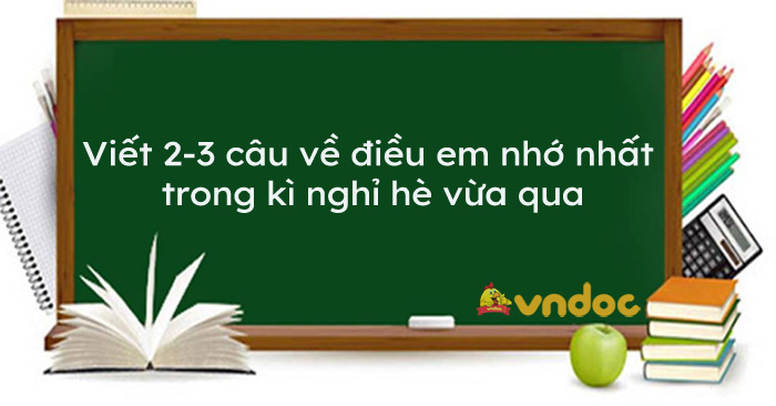 Viết 2-3 câu về điều em nhớ nhất trong kì nghỉ hè vừa qua - Kể về điều ...