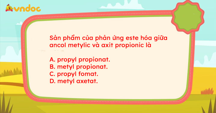 Sản phẩm của phản ứng este hóa giữa ancol metylic và axit propionic là ...