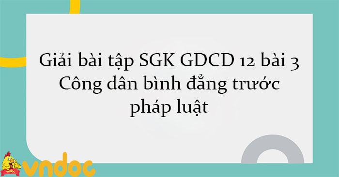 Giải bài tập SGK GDCD 12 bài 3: Công dân bình đẳng trước pháp luật ...