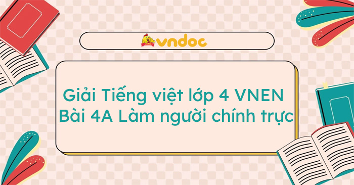 Giải Tiếng việt lớp 4 VNEN: Bài 4A: Làm người chính trực - Giải bài tập ...