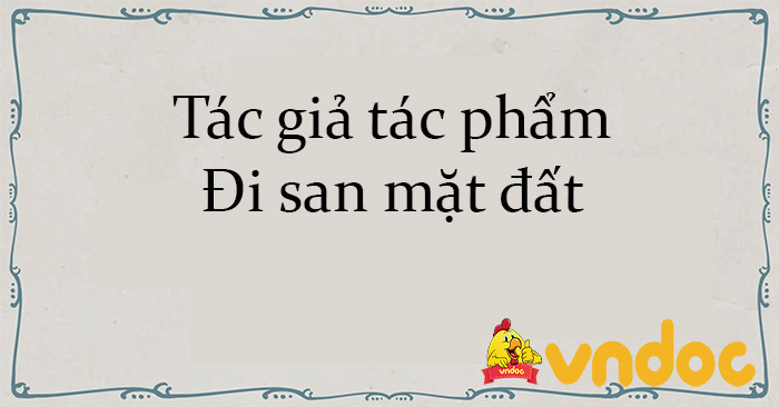 Tác giả tác phẩm Đi san mặt đất - Để học tốt Ngữ văn 10 CTST - VnDoc.com