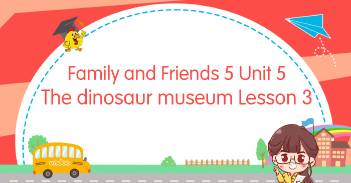 Family and Friends 5 Unit 5: The dinosaur museum Lesson three - Family ...
