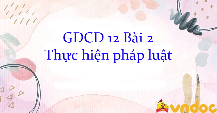 GDCD 12 Bài 2: Thực hiện pháp luật - Lý thuyết GDCD lớp 12 - VnDoc.com