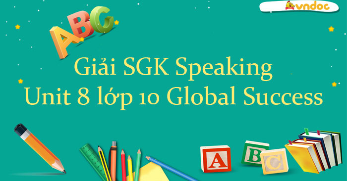 Tiếng Anh 10 Unit 8 Speaking Global Success - Unit 8 lớp 10 Speaking ...