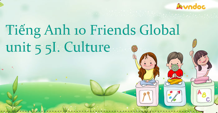 Tiếng Anh 10 Friends Global unit 5 5I. Culture - 5I. Culture unit 5 ...