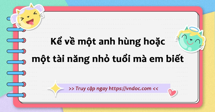 Nói về một anh hùng hoặc một tài năng nhỏ tuổi mà em biết lớp 4 - VnDoc.com