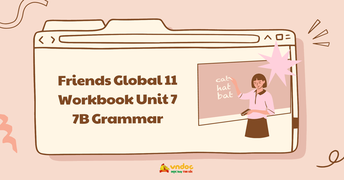 Friends Global 11 Workbook Unit 7 7B Grammar - Unit 7 7B Grammar lớp 11 ...