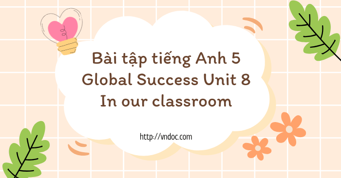 Bài tập tiếng Anh 5 Global Success Unit 8 In our classroom - Bài tập ...