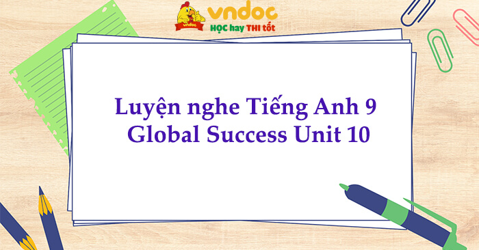 Luyện nghe Tiếng Anh 9 Global Success Unit 10 - Luyện nghe Unit 10 ...