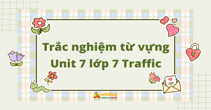 Trắc nghiệm từ vựng Unit 7 lớp 7 Traffic - Luyện tập từ vựng Unit 7 ...