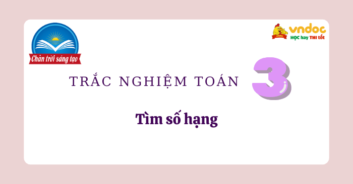 Trắc nghiệm Toán lớp 3 Chân trời sáng tạo Tìm số hạng - Trắc nghiệm ...