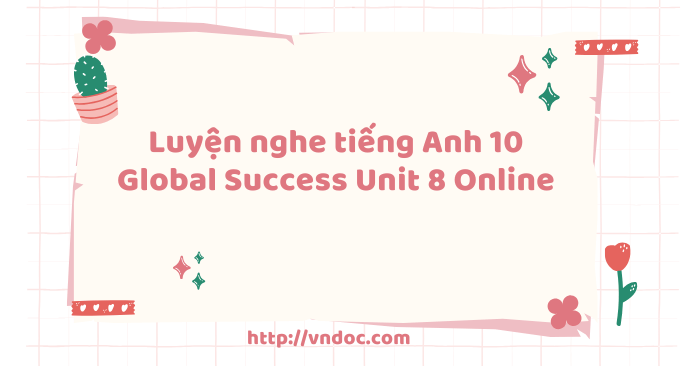 Luyện nghe tiếng Anh 10 Global Success Unit 8 Online - Bài tập Unit 8 ...