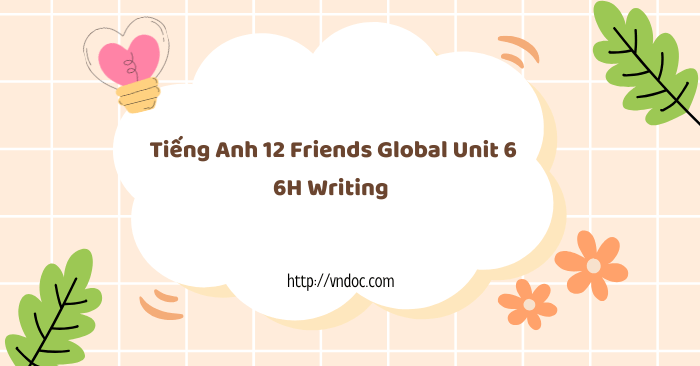 Tiếng Anh 12 Friends Global Unit 6 6H Writing - Giải 6H. Writing - Unit ...