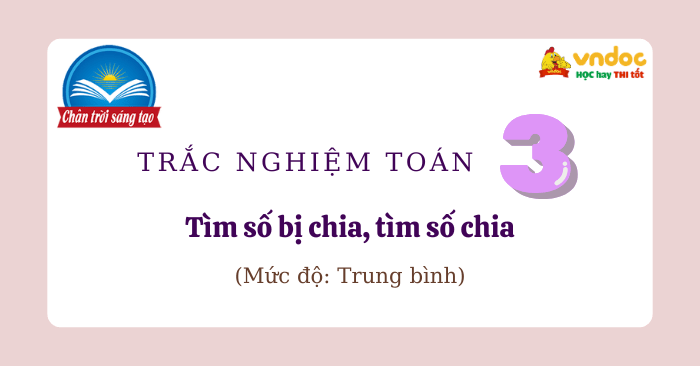 Trắc nghiệm Toán lớp 3 Chân trời sáng tạo Tìm số bị chia, tìm số chia ...