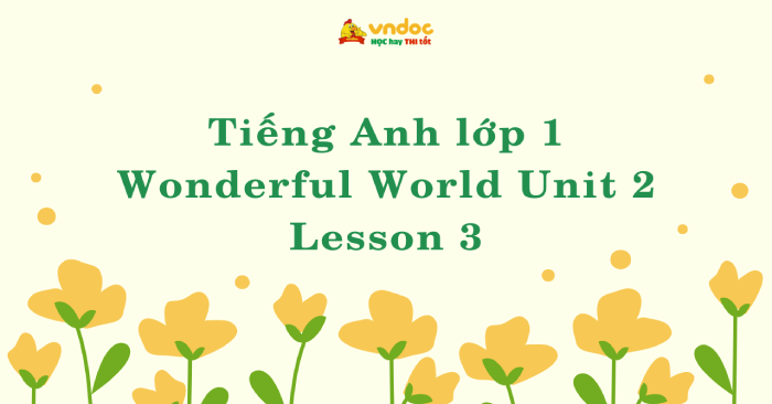 Tiếng Anh lớp 1 Wonderful World Unit 2 Lesson 3 - Unit 2 lớp 1 School ...