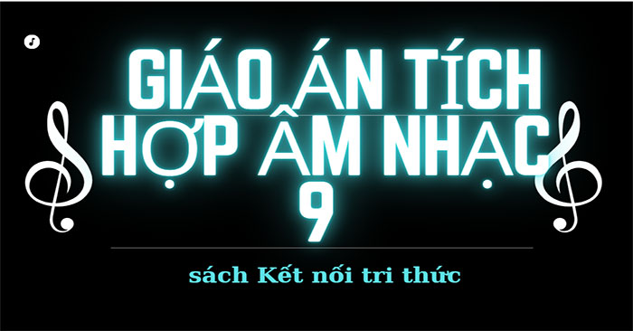 Bộ giáo án tích hợp Âm nhạc 9 sách Kết nối tri thức (Đủ cả năm) - Giáo ...