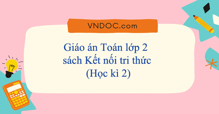 Giáo án Toán lớp 2 sách Kết nối tri thức (Học kì 2) - Kế hoạch bài dạy ...