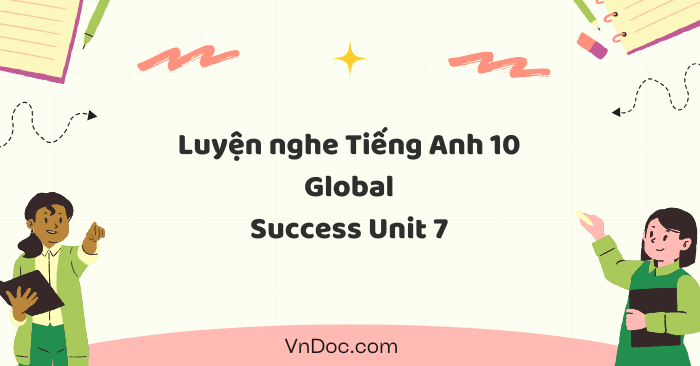 Luyện nghe Tiếng Anh 10 Global Success Unit 7 - Bài tập unit 7 lớp 10 ...