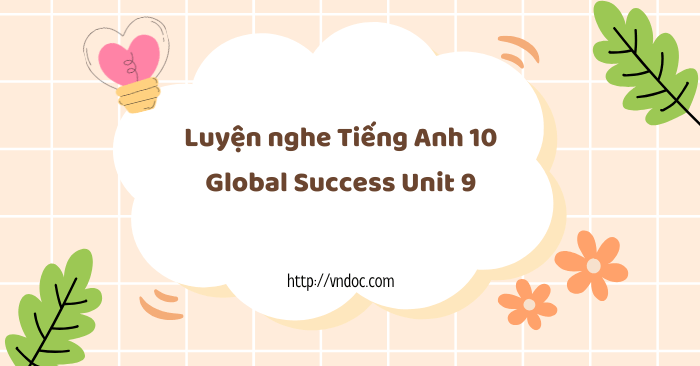 Luyện nghe Tiếng Anh 10 Global Success Unit 9 - Bài tập unit 9 lớp 10 ...