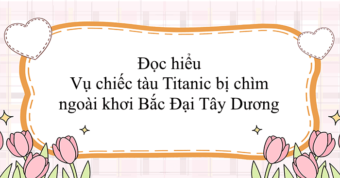 Đọc hiểu Vụ chiếc tàu Titanic bị chìm ngoài khơi Bắc Đại Tây Dương - Đề ...